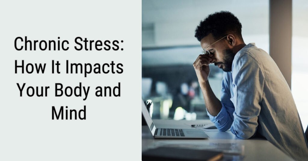 Chronic Stress: How It Impacts Your Body And Mind